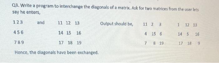 Solved Q3. Write a program to interchange the diagonals of a | Chegg.com