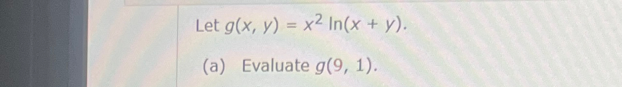 Solved Let g(x,y)=x2ln(x+y).(a) Evaluate g(9,1). | Chegg.com Solved Let g(x,y)=x2ln(x+y).(a) Evaluate g(9,1). | Chegg.com