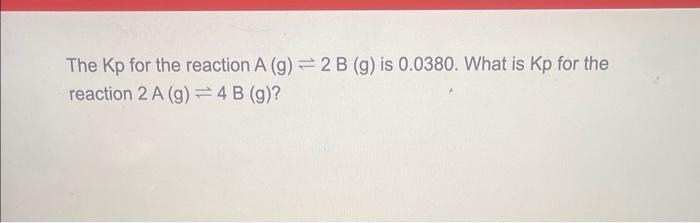 Solved The Kp for the reaction A(g)⇌2B(g) is 0.0380. What is | Chegg.com