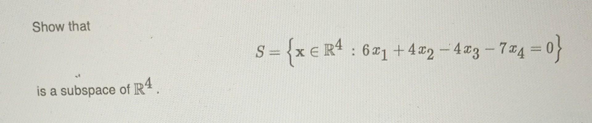 Solved Show that S={x∈R4:6x1+4x2−4x3−7x4=0} is a subspace of | Chegg.com