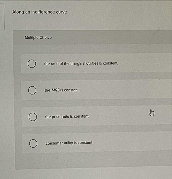 Solved Along an indifference curve Multiple Choice the ratio | Chegg.com