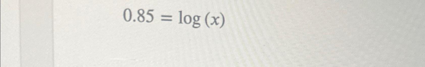 0.85=log(x) | Chegg.com