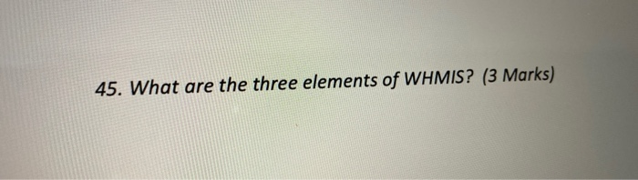 Solved 45. What are the three elements of WHMIS? (3 Marks) | Chegg.com