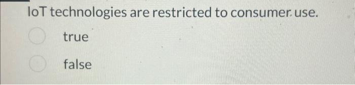 Solved loT technologies are restricted to consumer use. true | Chegg.com