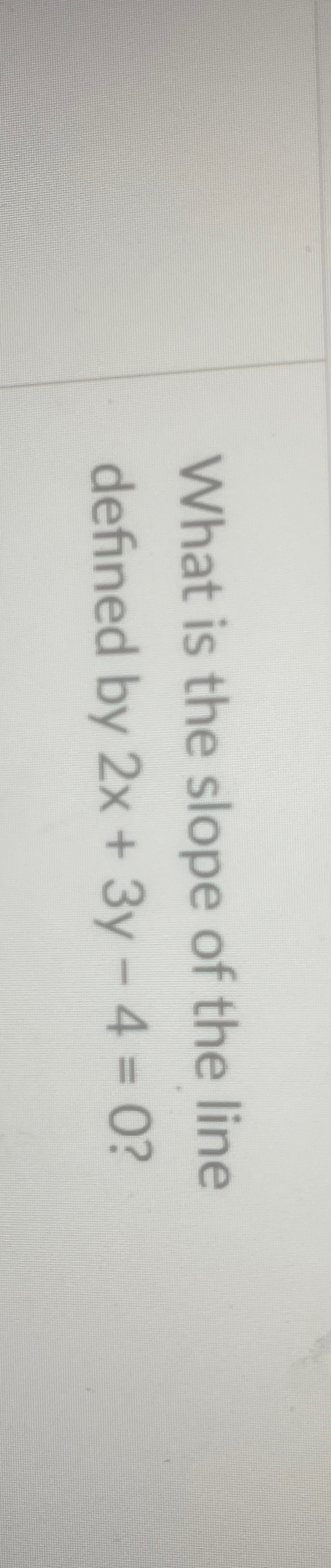 Solved What is the slope of the line defined by 2x+3y-4=0 ? | Chegg.com
