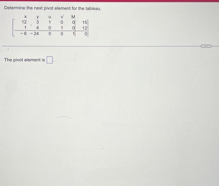 Solved Determine the next pivot element for the tableau. | Chegg.com