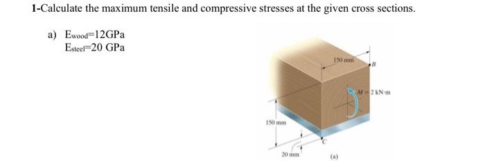 Solved 1-Calculate the maximum tensile and compressive | Chegg.com