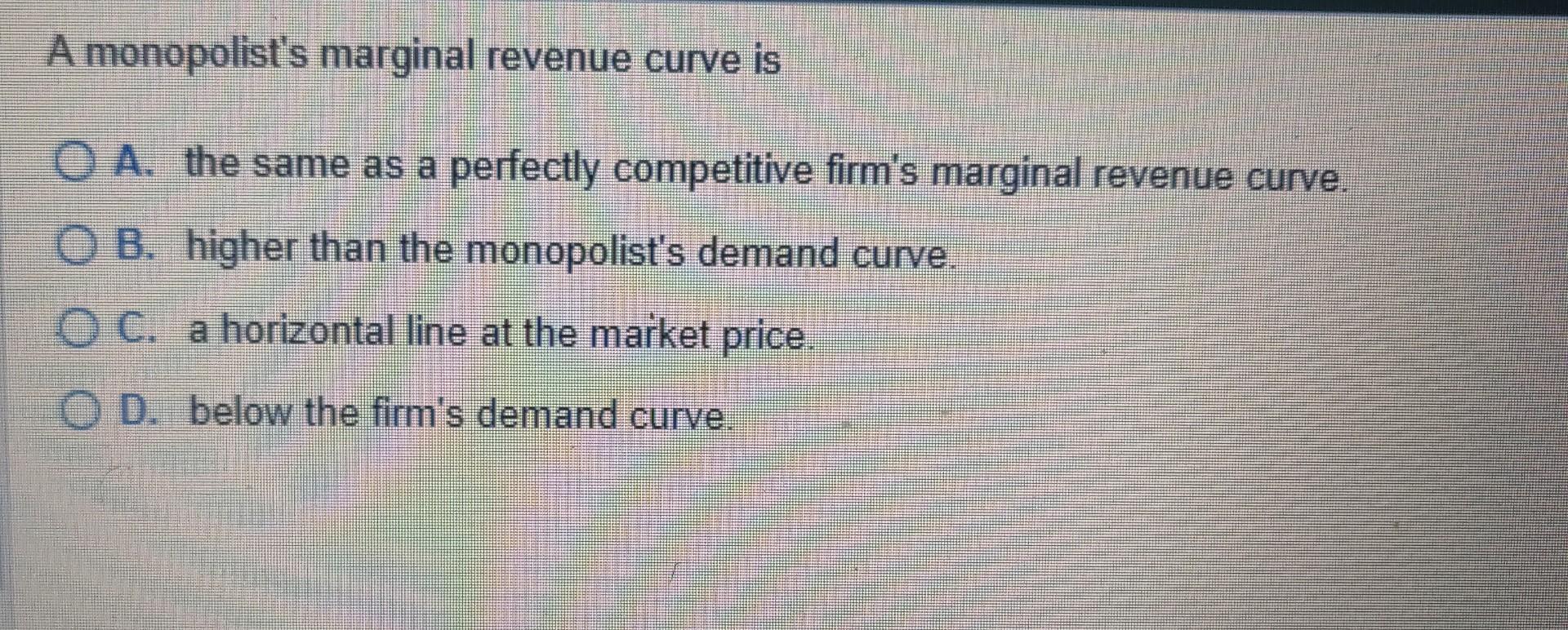 Solved A monopolist's marginal revenue curve isA. ﻿the same | Chegg.com