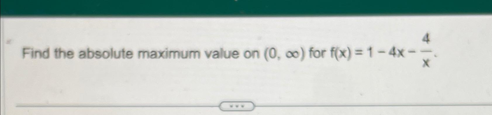 Solved Find the absolute maximum value on (0,∞) ﻿for | Chegg.com