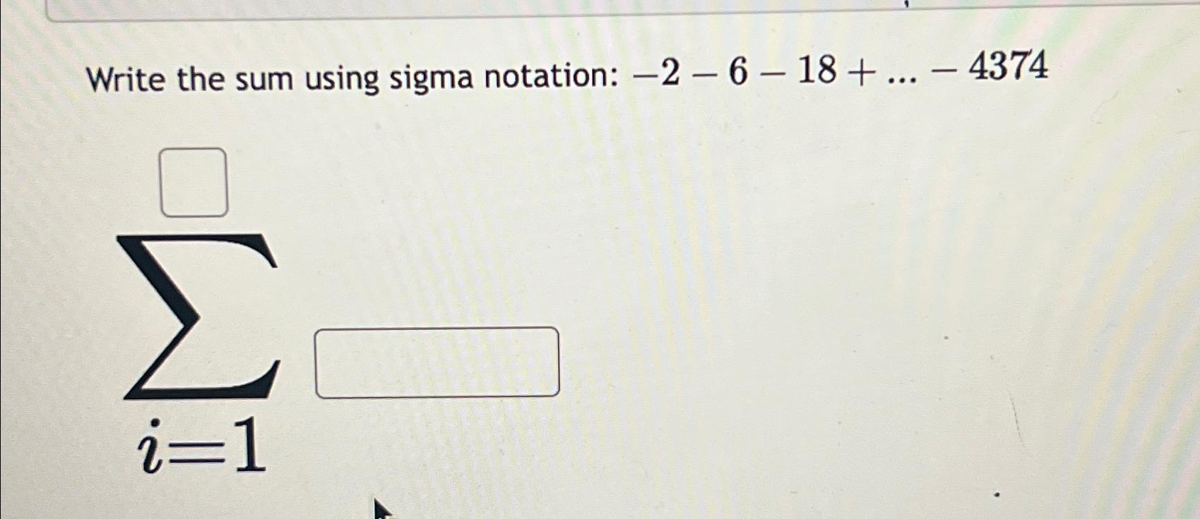 Solved Write the sum using sigma notation: -2-6-18+dots-4374 | Chegg.com