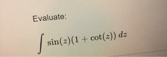Solved Evaluate: sin(z)(1 + cot(z)) dz | Chegg.com