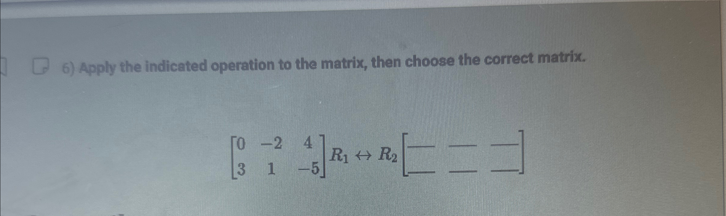 Solved Apply the indicated operation to the matrix, then | Chegg.com
