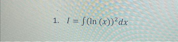 Solved 1. I=∫(ln(x))2dx | Chegg.com