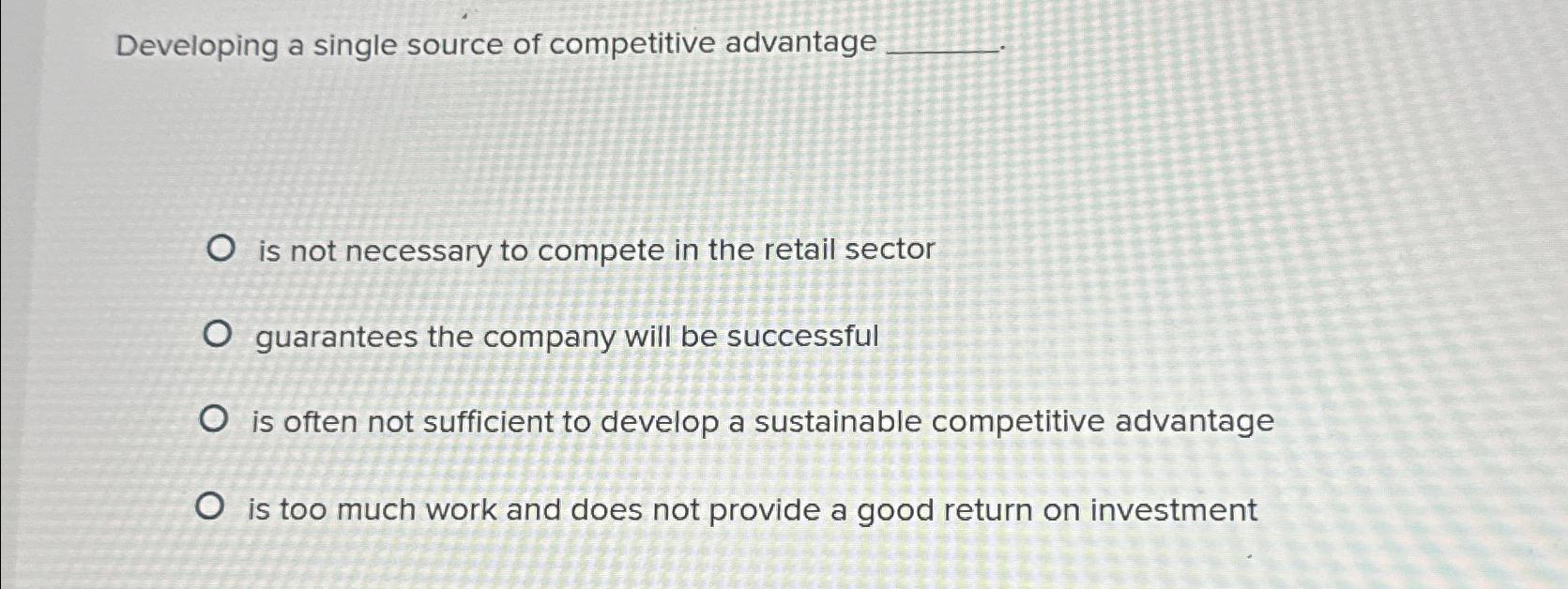 Solved Developing a single source of competitive advantageis | Chegg.com