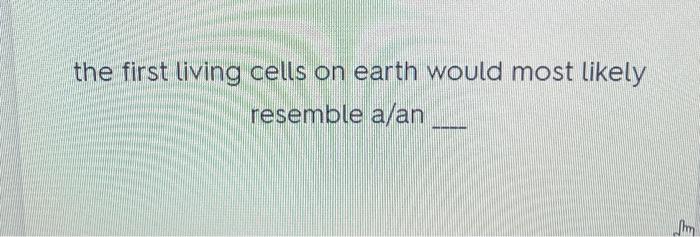 Solved the first living cells on earth would most likely | Chegg.com