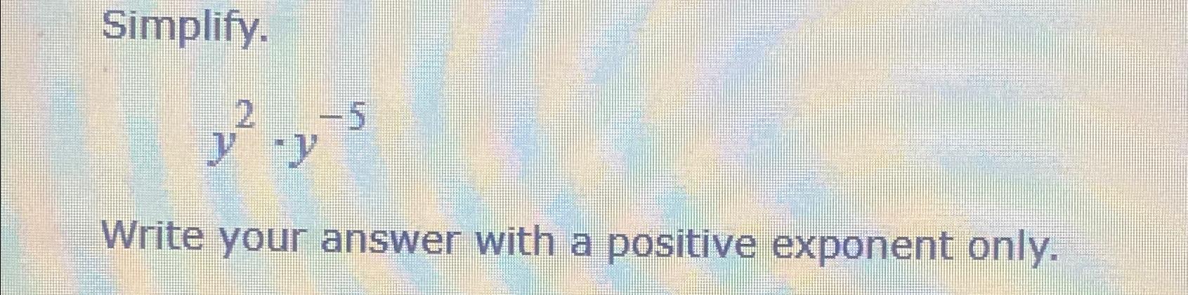 Solved Simplify.y2*y-5Write your answer with a positive | Chegg.com