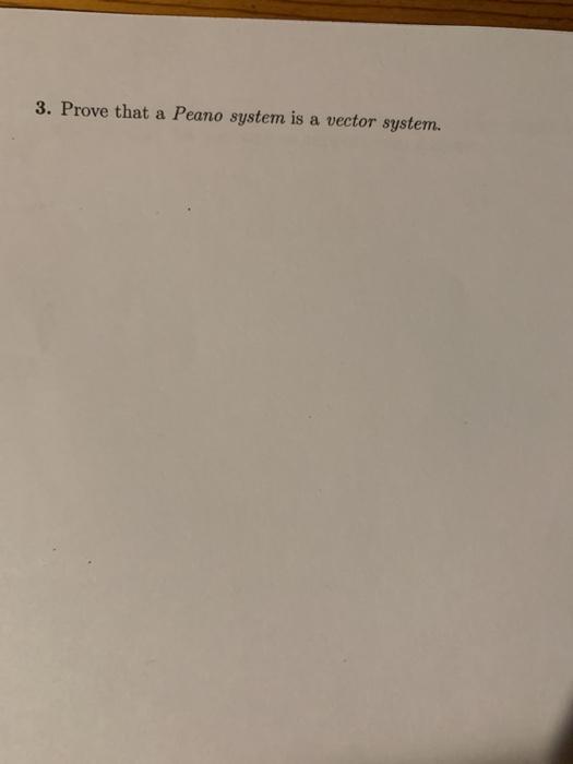Solved 3. Prove that a Peano system is a vector system. | Chegg.com