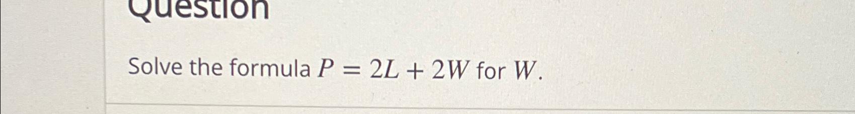 Solved Solve the formula P=2L+2W ﻿for W. | Chegg.com