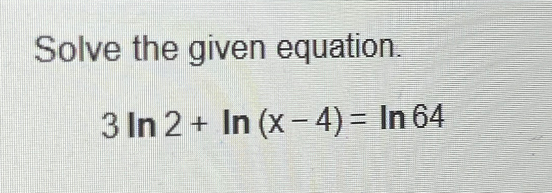 Solved Solve the given equation.3ln2+ln(x-4)=ln64 | Chegg.com