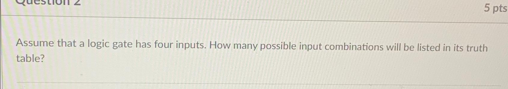 Solved Assume that a logic gate has four inputs. How many | Chegg.com