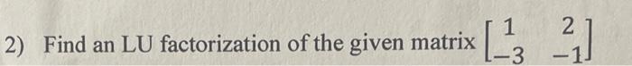 Solved 2) Find an LU factorization of the given matrix | Chegg.com