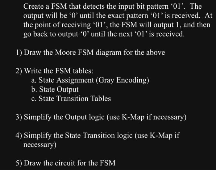 Solved Create a FSM that detects the input bit pattern ' 01 | Chegg.com Solved Create a FSM that detects the input bit pattern ' 01 | Chegg.com