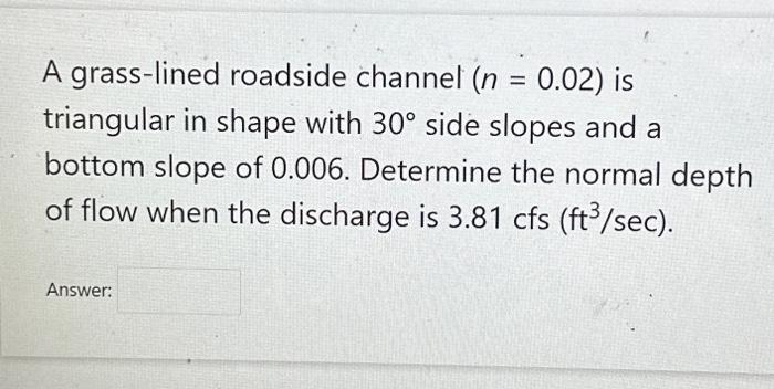 Solved A grass-lined roadside channel (n=0.02) is triangular | Chegg.com