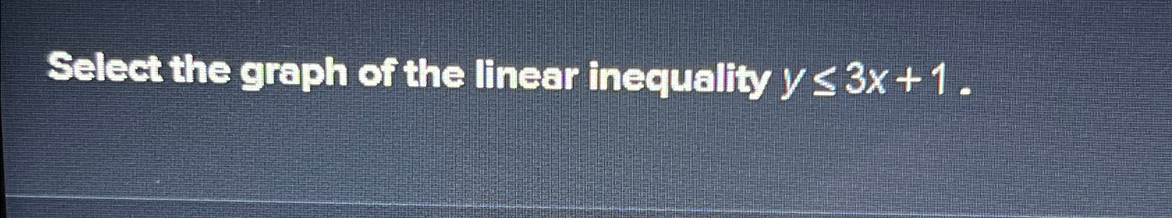 Solved Select the graph of the linear inequality y≤3x+1 | Chegg.com