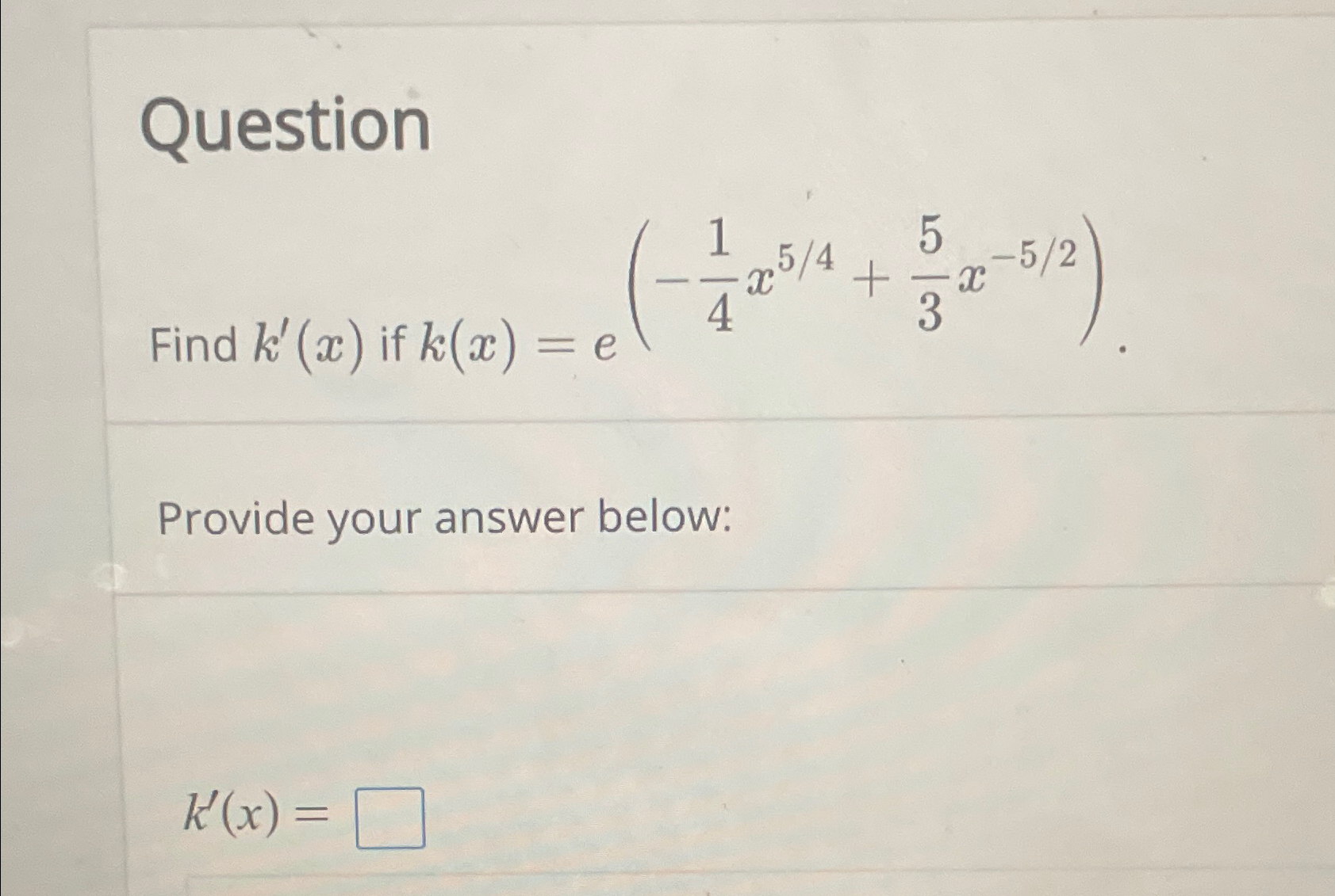 Solved QuestionFind k'(x) ﻿if k(x)=e(-14x54+53x-52).Provide | Chegg.com