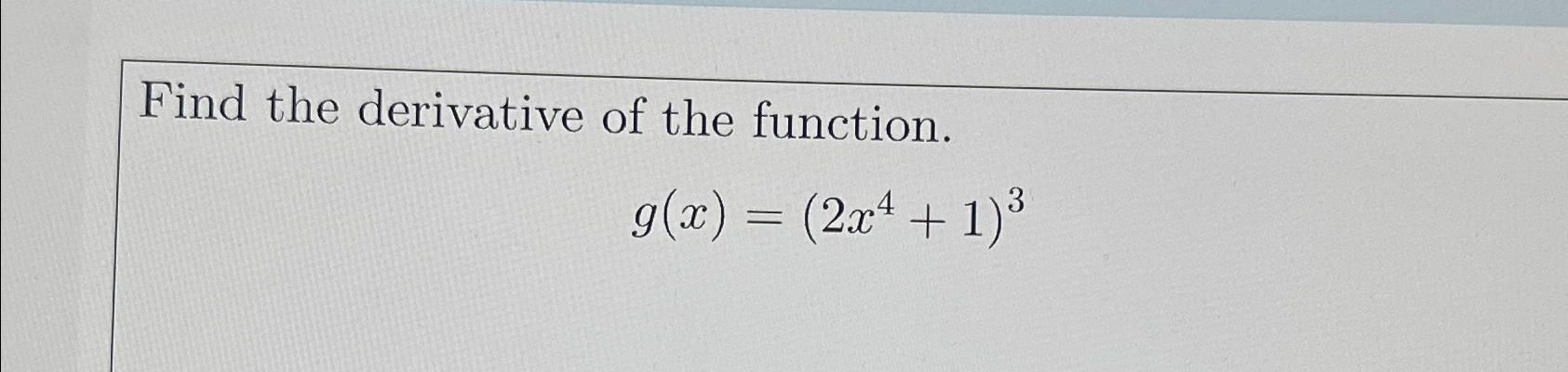 Solved Find the derivative of the function.g(x)=(2x4+1)3 | Chegg.com