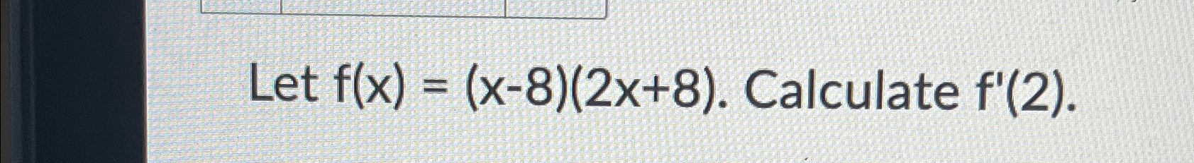 Solved Let f(x)=(x-8)(2x+8). ﻿Calculate f'(2) | Chegg.com
