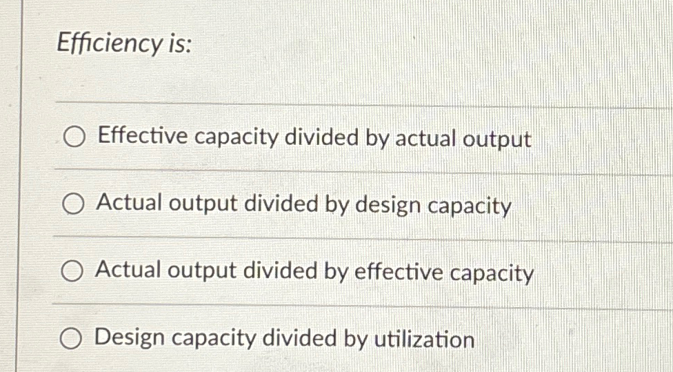 Solved Efficiency is:Effective capacity divided by actual | Chegg.com