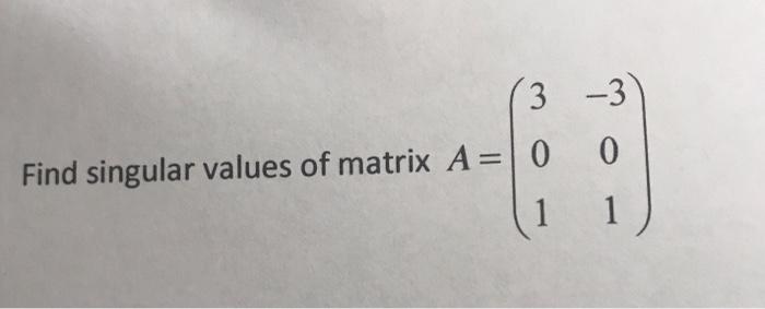 Solved 3 -3 0 Find singular values of matrix A=0 1 6 1 1 | Chegg.com