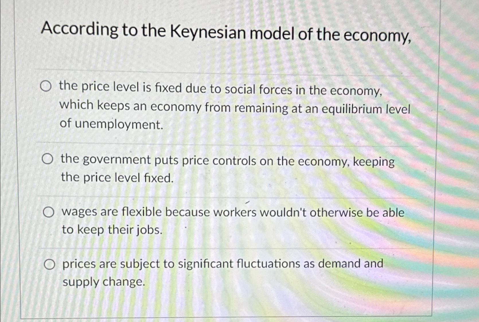 Solved According to the Keynesian model of the economy,the | Chegg.com