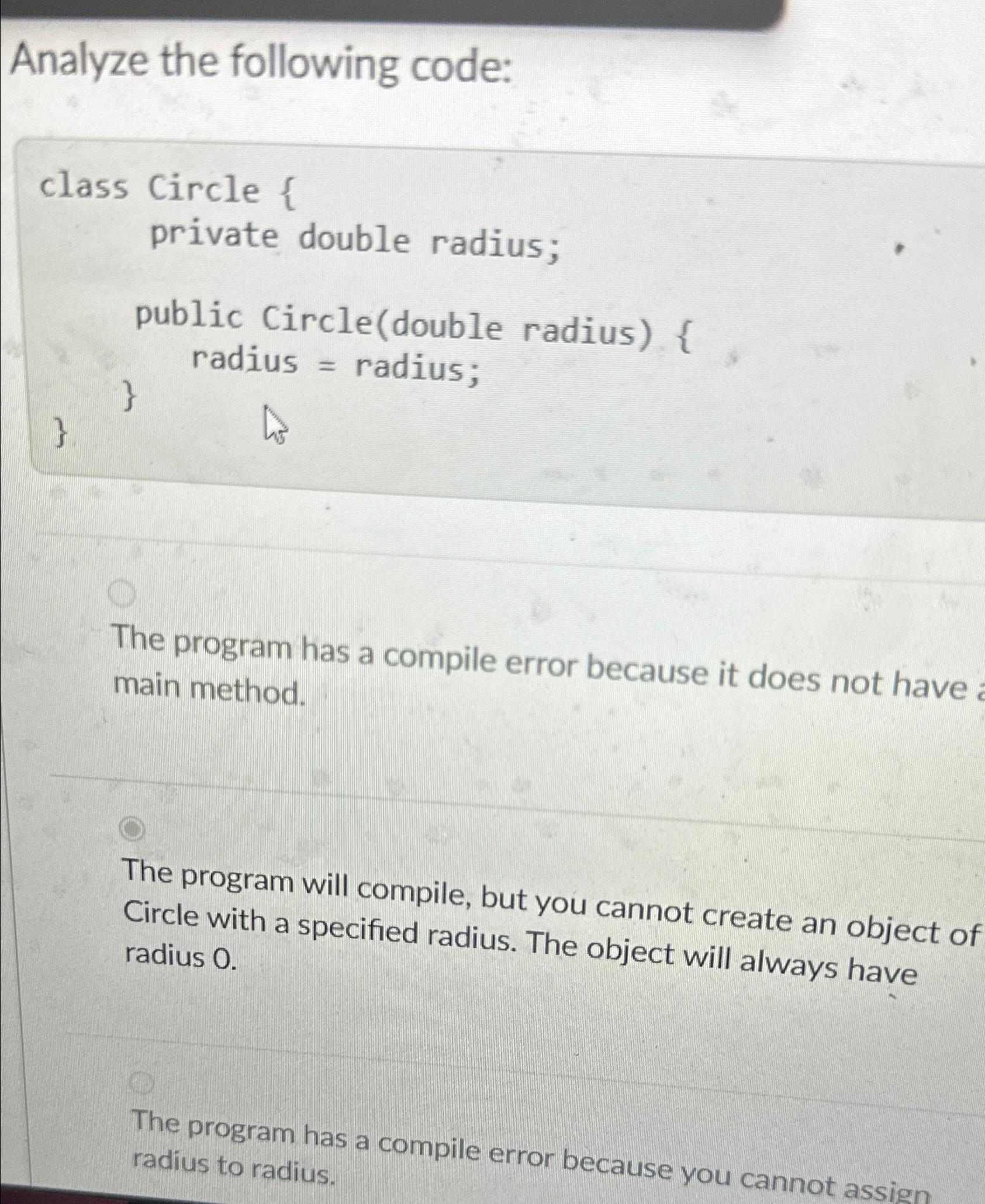 Solved Analyze the following code:class Circle {private | Chegg.com