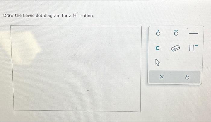 Solved Draw the Lewis dot diagram for a H+cation. | Chegg.com