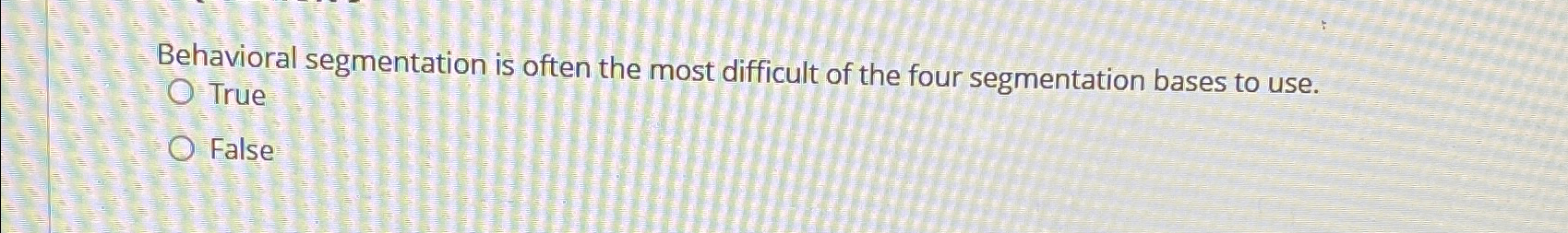 Solved Behavioral segmentation is often the most difficult | Chegg.com