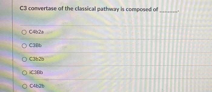 Solved C3 convertase of the classical pathway is composed of | Chegg.com