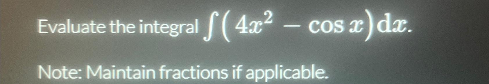 Solved Evaluate the integral ∫﻿﻿(4x2-cosx)dxNote: Maintain | Chegg.com