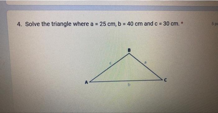 Solved 4. Solve the triangle where a=25 cm,b=40 cm and c=30 | Chegg.com
