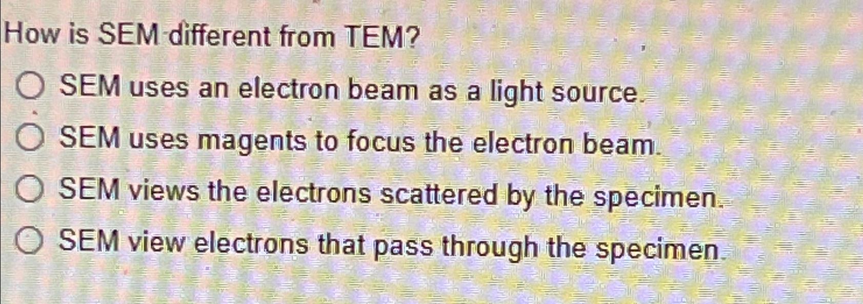 Solved How is SEM different from TEM?SEM uses an electron | Chegg.com