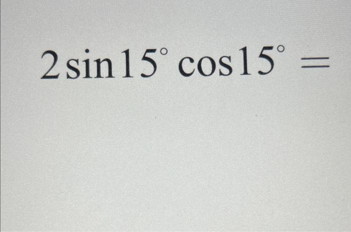 Solved o 2 sin 15° cos 15° = | Chegg.com
