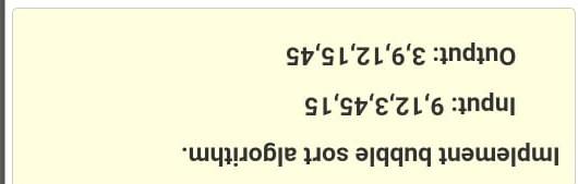 Solved Implement bubble sort algorithm. Input: 9,12,3,45,15 | Chegg.com