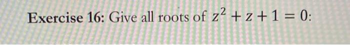 Solved Exercise 16: Give all roots of z2+z+1=0 : | Chegg.com