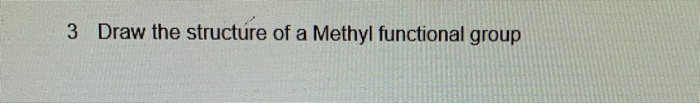 Solved 3 Draw the structure of a Methyl functional group | Chegg.com