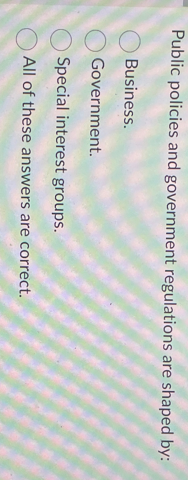 Solved Public policies and government regulations are shaped | Chegg.com