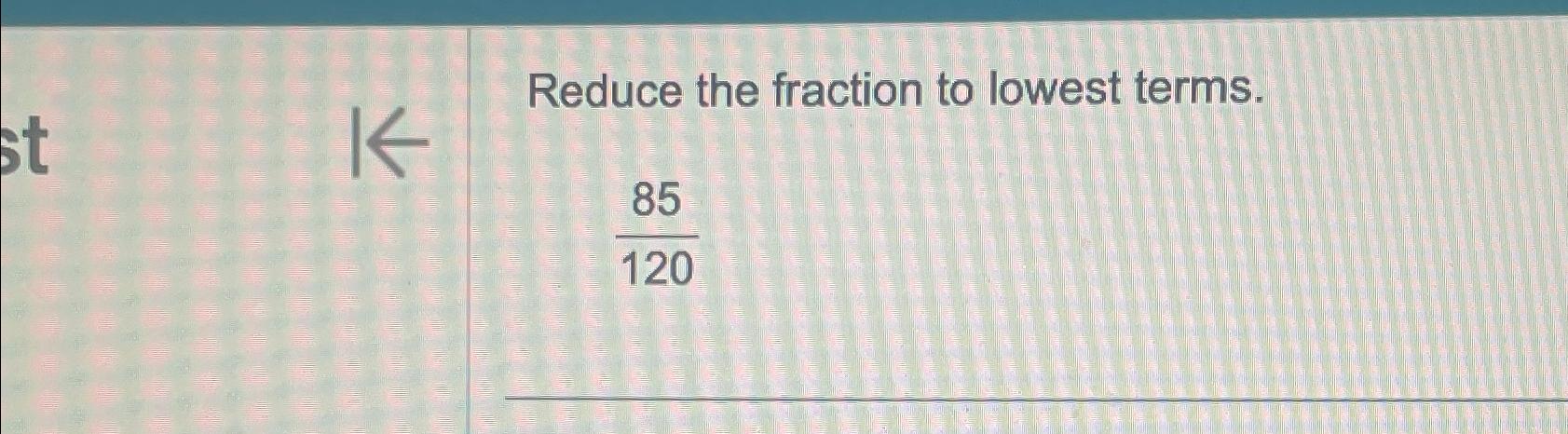 Solved Reduce the fraction to lowest terms.85120 | Chegg.com