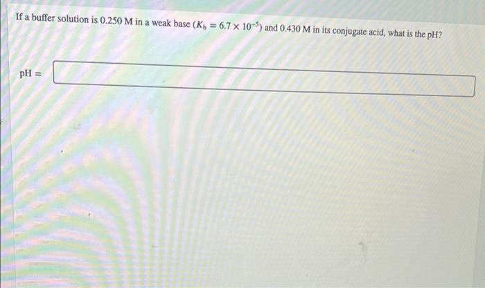 Solved If a buffer solution is 0.250 M in a weak base (Kb = | Chegg.com