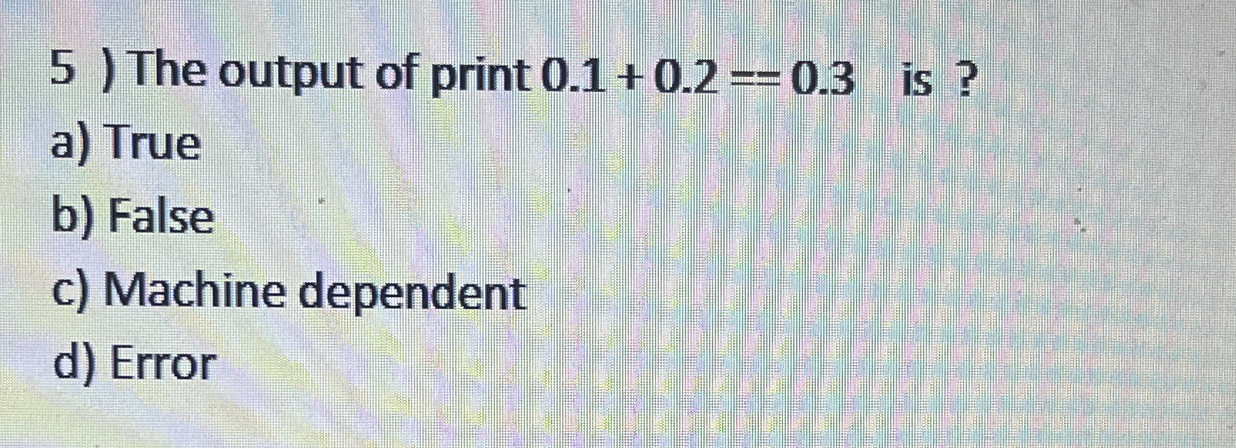 Solved 5 ) ﻿The output of print 0.1+0.2=0.3 ﻿is ?a) ﻿Trueb) | Chegg.com