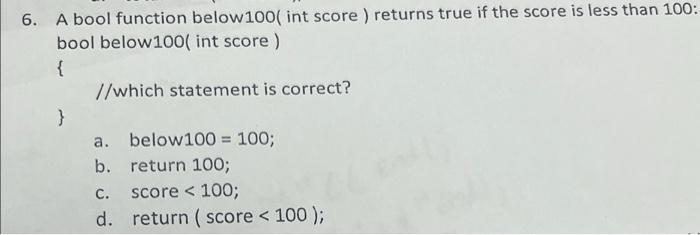 Solved 6. A bool function below 100( int score ) returns | Chegg.com